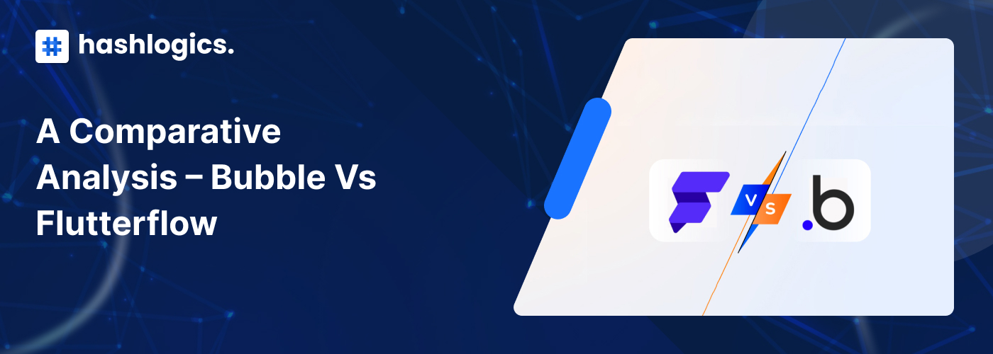 A Comparative Analysis - Bubble Vs Flutterflow - Hashlogics