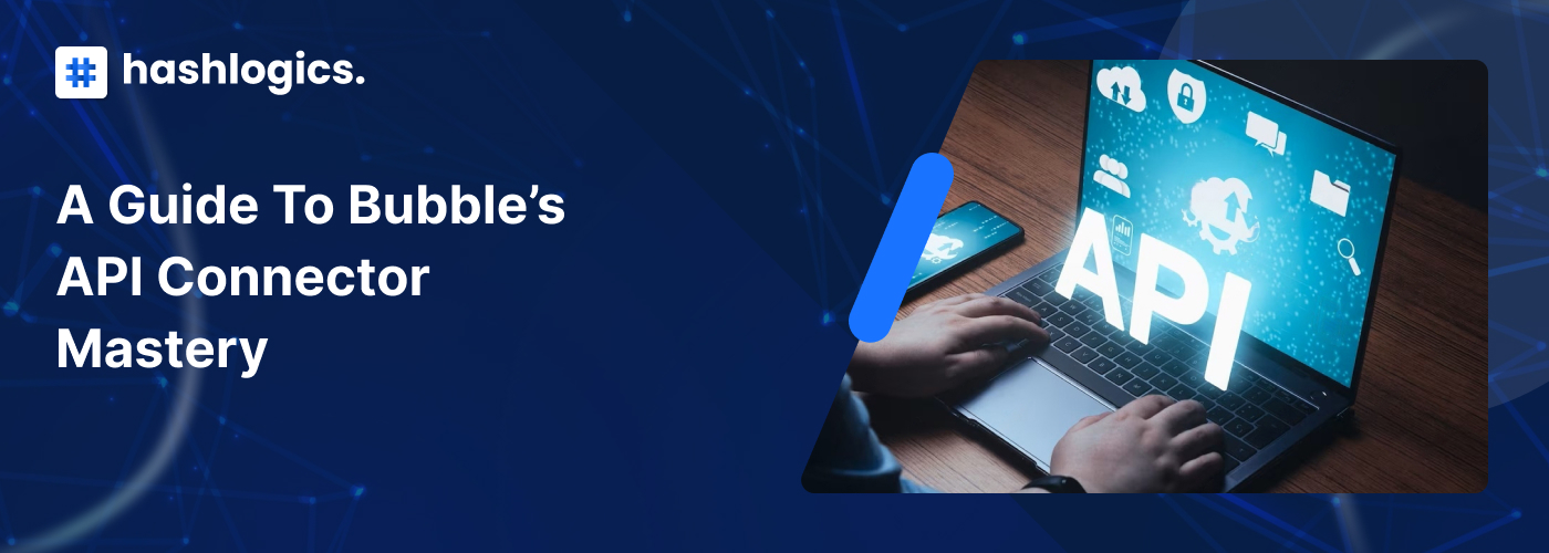 A Guide to Bubble’s API Connector Mastery - Hashlogics