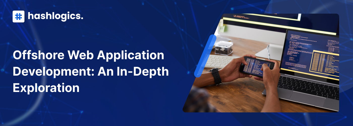 Offshore Web Application Development: An In-Depth Exploration - Hashlogics